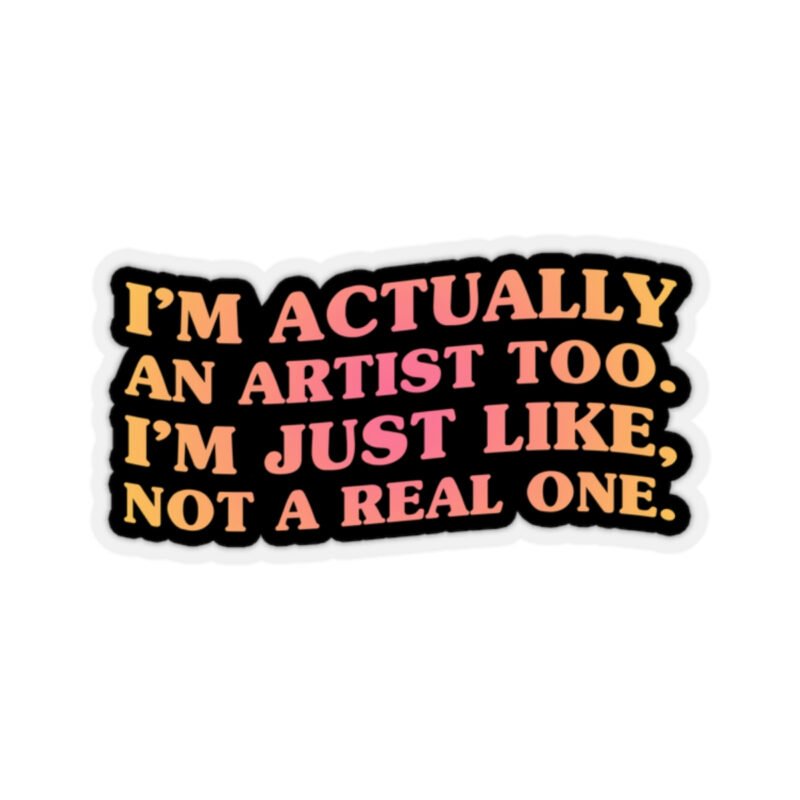 I'm Actually an Artist Too I'm Just Like Not a Real One Sticker | Teesperky