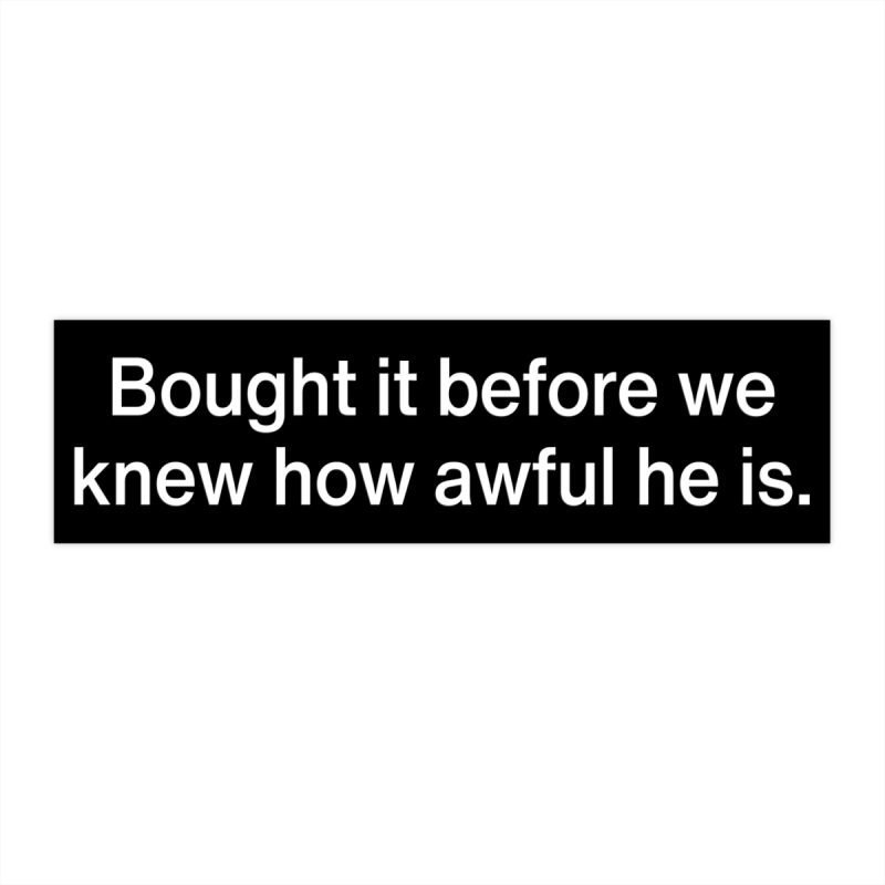 Bought It Before We Knew How Awful He is Bumper Sticker | Teesperky