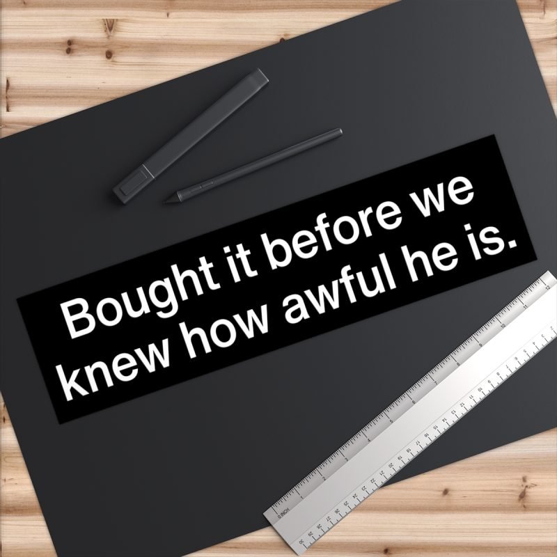 Bought It Before We Knew How Awful He is Bumper Sticker | Teesperky