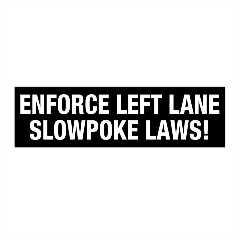 Enforce Left Lane Slowpoke Laws! Bumper Sticker | Teesperky