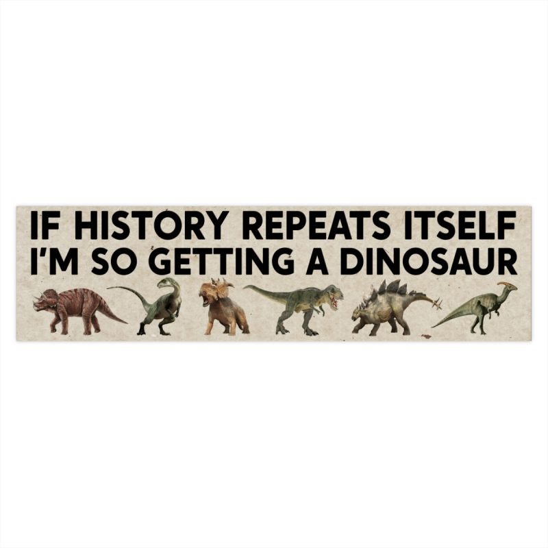 If History Repeats Itself, I'm So Getting a Dinosaur Bumper Sticker ...