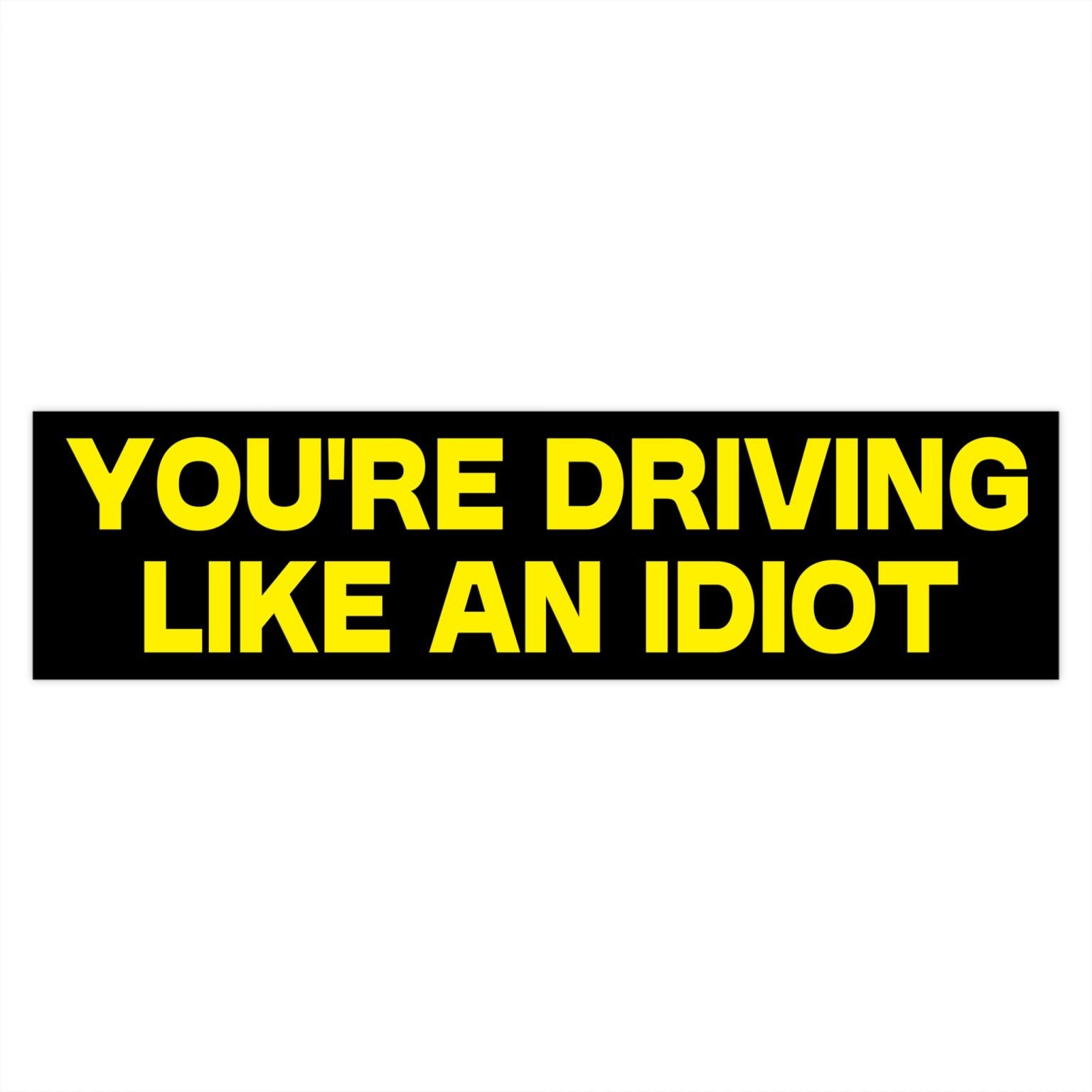 You're Driving Like an Idiot Bumper Sticker | Teesperky