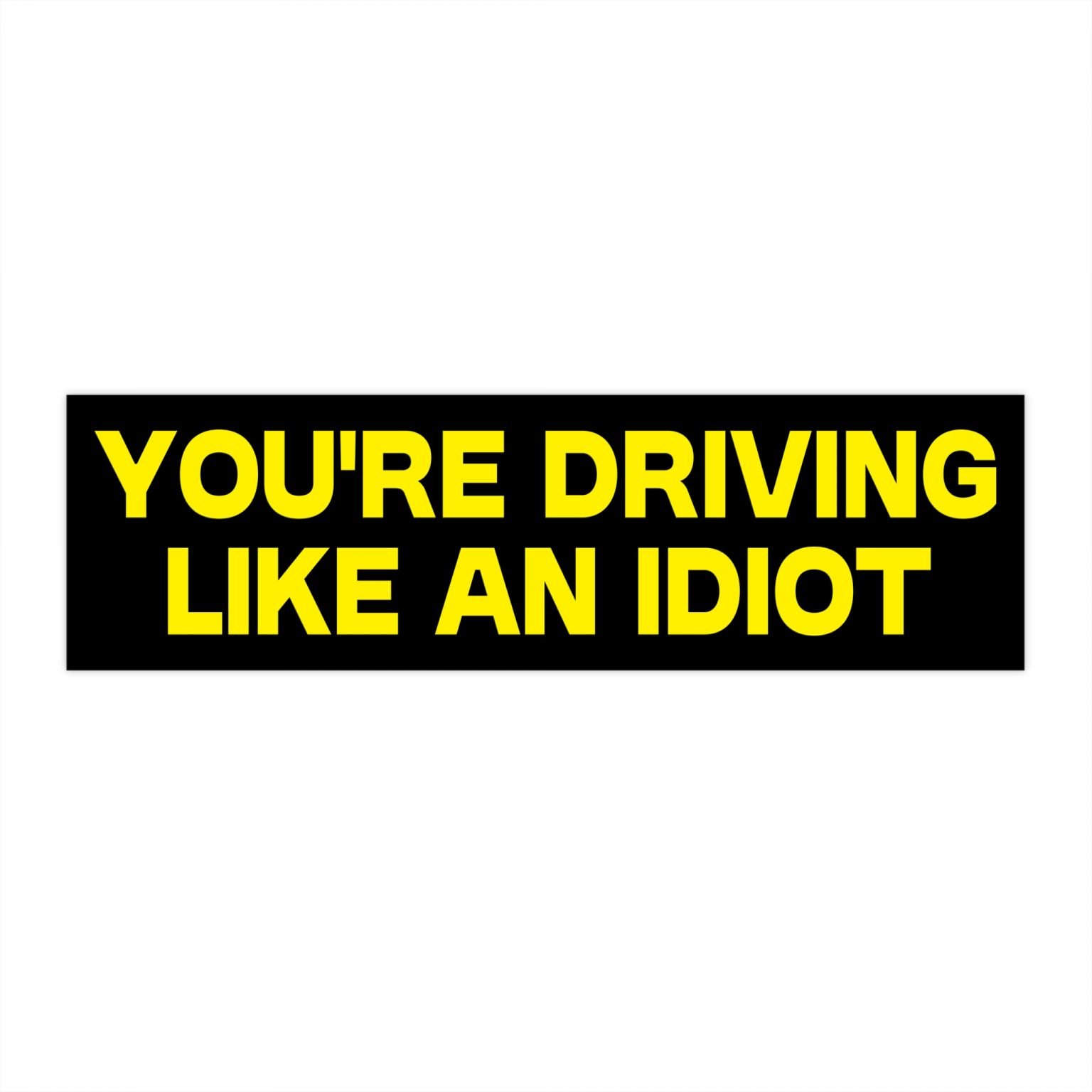 You're Driving Like an Idiot Bumper Sticker | Teesperky